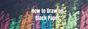How to Draw on Black Paper? (A Detail Guide)