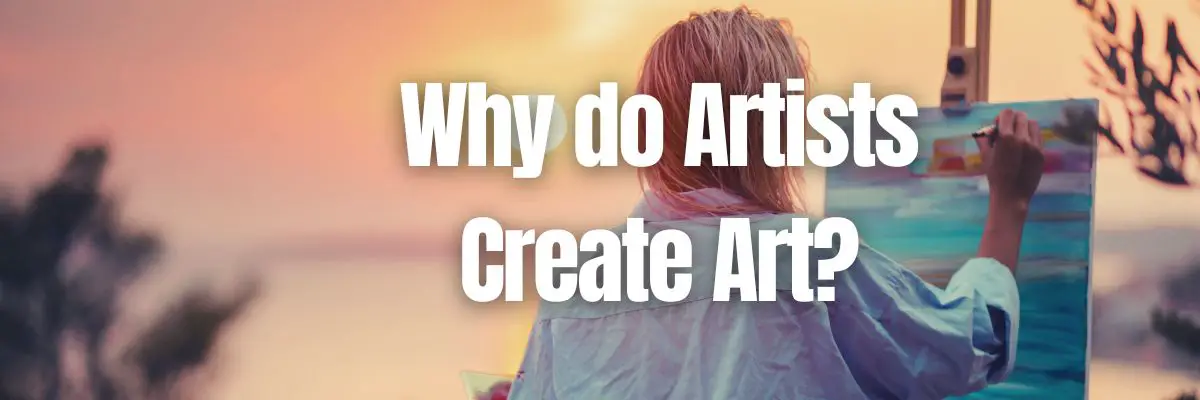 Why do Artists Create Art? (13 Reasons)